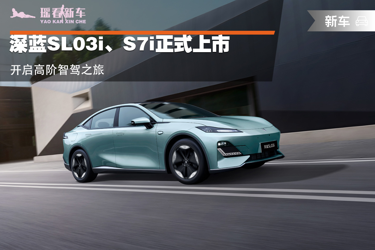 深蓝SL03i、S7i正式上市 开启高阶智驾之旅_搜狐汽车_搜狐网