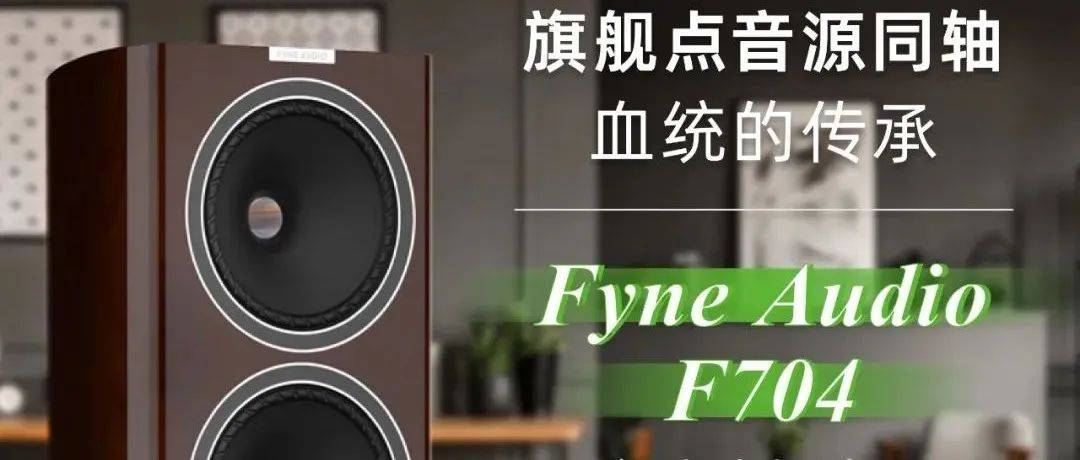 『器材新品』旗舰点音源同轴 血统的传承 Fyne Audio F704_品牌_扬声器_IsoFlare