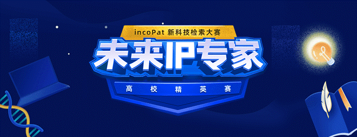 面向全国高校，2022“未来IP专家”高校精英赛正式来袭！_大赛_incoPat_选手