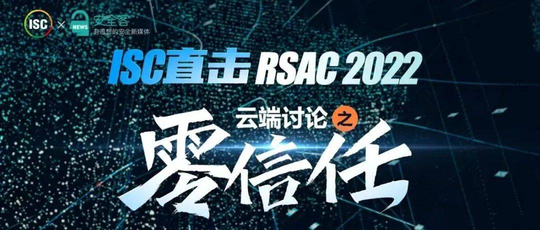 ISCx安全客直击：RSAC 2022专题报道——零信任_官周杰_杨正权_访问