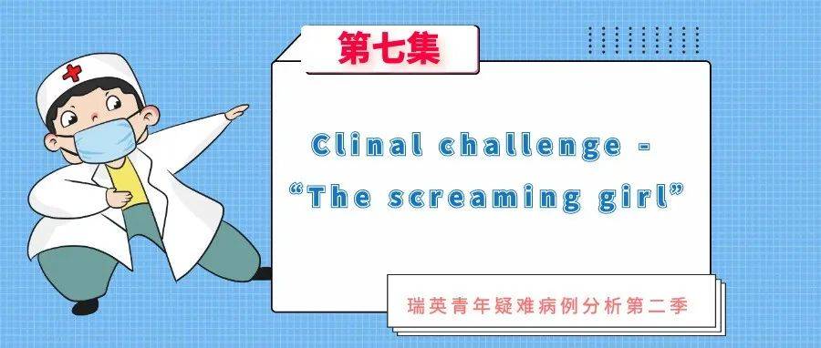 瑞英青年疑难病例分析 | 第二季 第七集 Clinal challenge - “The screaming girl”_She_years ...
