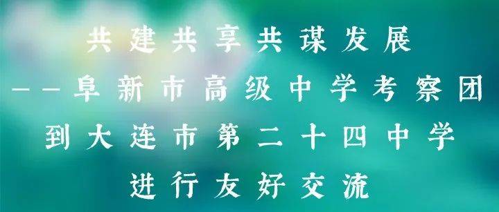 共建共享共谋发展——阜新市高级中学考察团到大连市第二十四中学进行友好交流 教育 徐连红 马爽