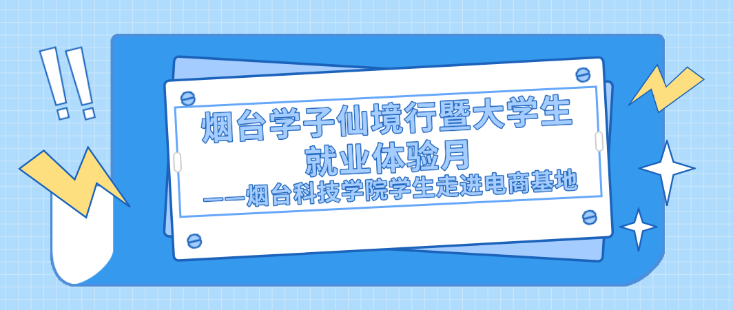 蓬莱团区委组织开展“烟台学子仙境行暨大学生就业体验月”活动——烟台科技学院学生走进电商基地 人才 服务 发展