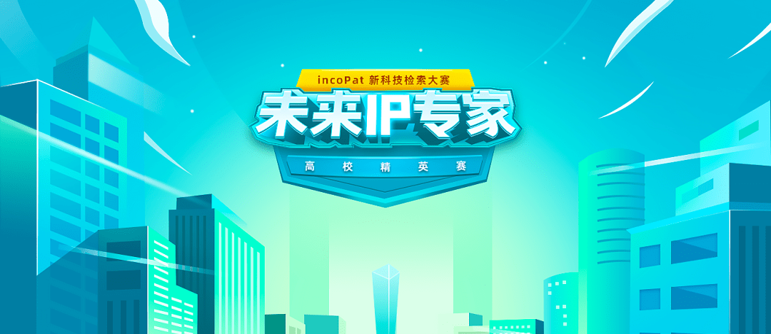 第五届incoPat新科技检索大赛——“未来IP专家”高校精英赛报名启动_直播_信息工程学院_决赛