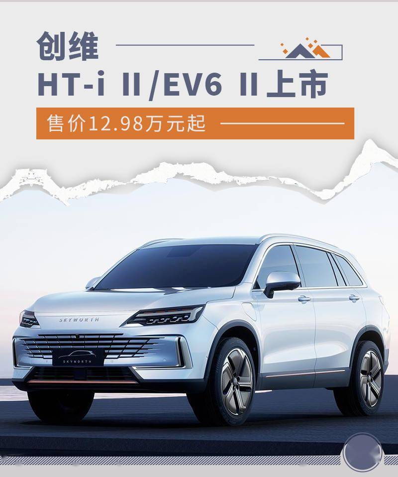 售价12.98万元起 创维HT-i Ⅱ/EV6 Ⅱ正式上市_搜狐汽车_搜狐网