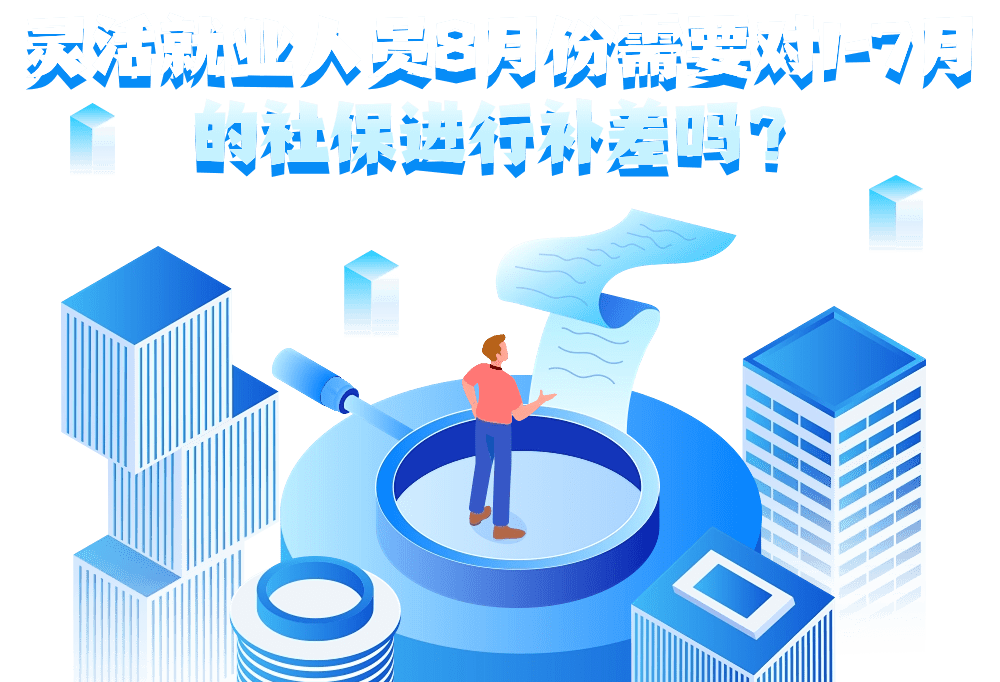 12366每日热点问答 灵活就业人员8月份需要对1—7月的社保进行补差吗？_缴费_基数_调整