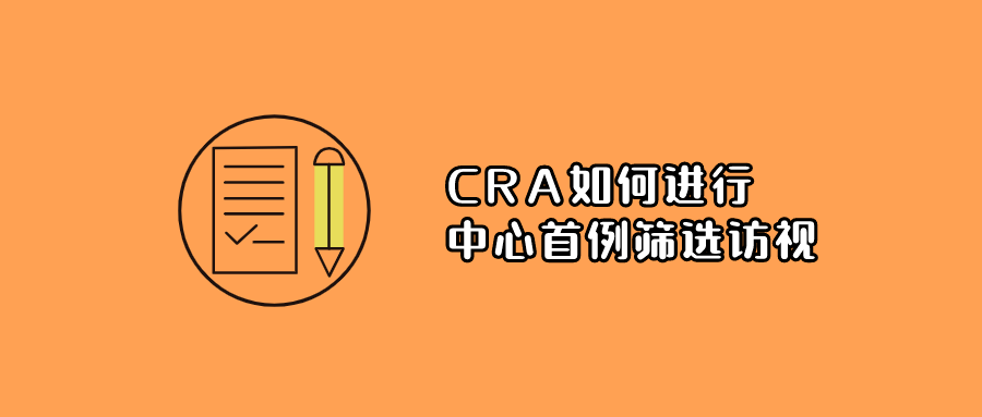 临研干货 | CRA如何进行中心首例筛选访视_试验_流程_受试者
